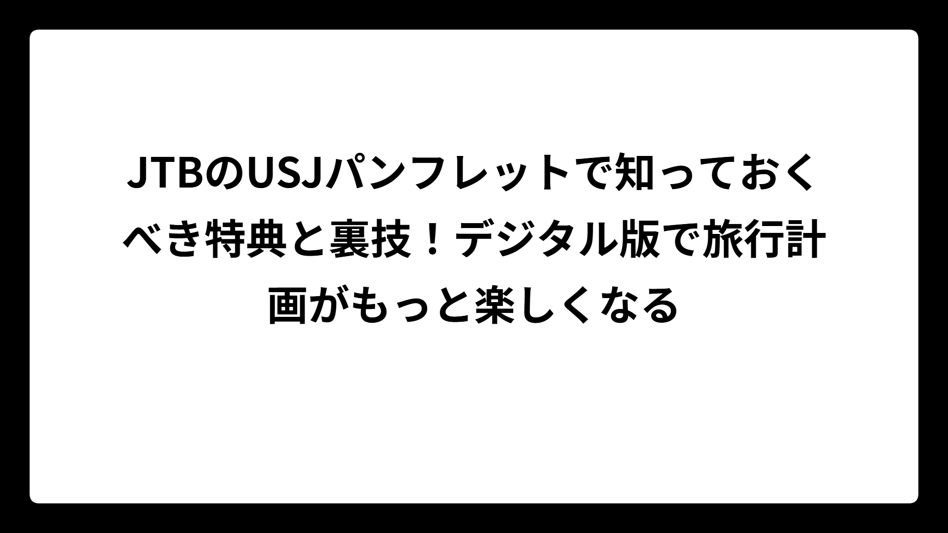 JTBのUSJパンフレットで知っておくべき特典と裏技！デジタル版で旅行計画がもっと楽しくなる｜HAUTE-HOTEL(オートホテル)：高級ホテル専門サイト