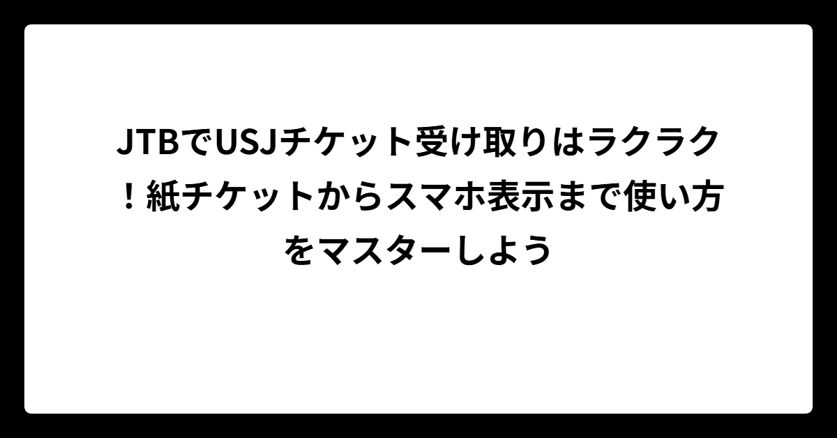 JTBでUSJチケット受け取りはラクラク！紙チケットからスマホ表示まで使い方をマスターしよう｜HAUTE-HOTEL(オートホテル)：高級ホテル専門サイト