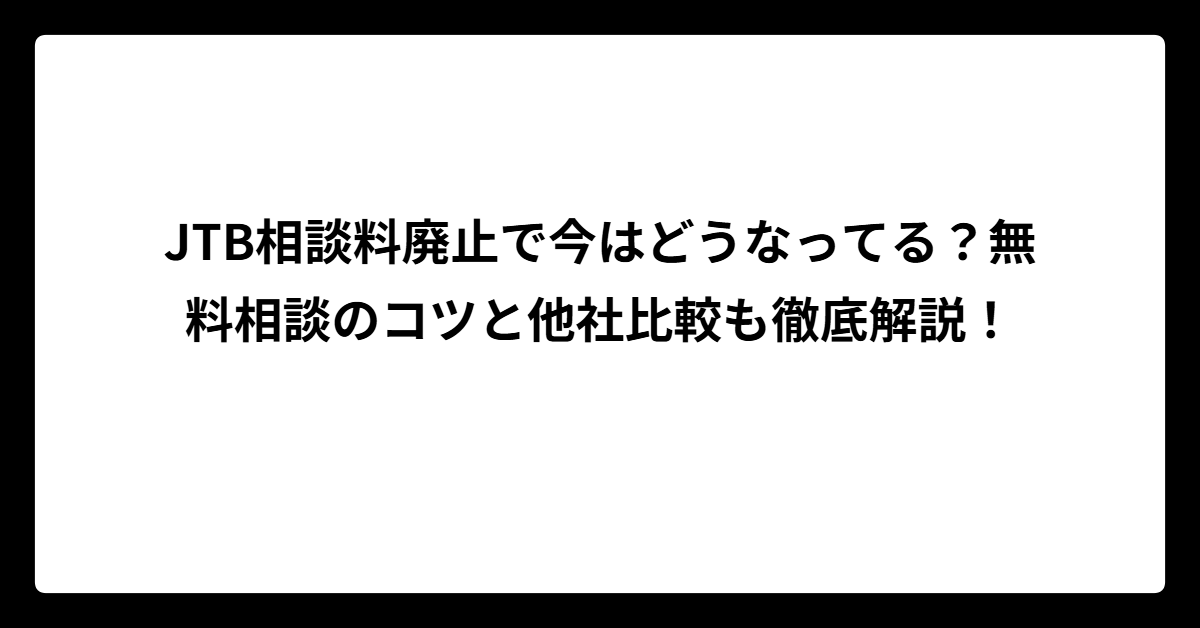 JTB相談料廃止で今はどうなってる？無料相談のコツと他社比較も徹底解説！｜HAUTE-HOTEL(オートホテル)：高級ホテル専門サイト