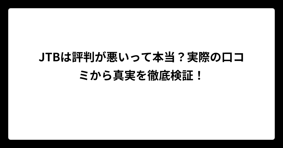 JTBは評判が悪いって本当？実際の口コミから真実を徹底検証！｜HAUTE-HOTEL(オートホテル)：高級ホテル専門サイト